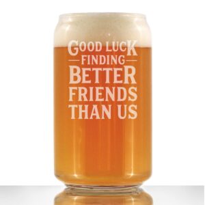 good luck finding better friends than us - beer can pint glass - funny farewell gift for best friend moving away - 16 oz glasses