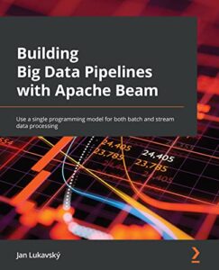 building big data pipelines with apache beam: use a single programming model for both batch and stream data processing