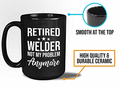 Retired Welder Coffee Mug 15oz Black - Retired welder not my problem - Funny Sarcasm Humor Joke Welding Steel Metal Solder Fuse Unite Electric Retirement