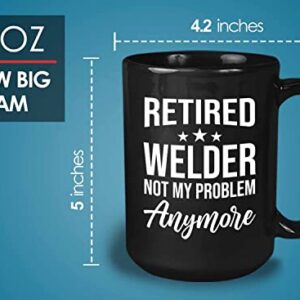 Retired Welder Coffee Mug 15oz Black - Retired welder not my problem - Funny Sarcasm Humor Joke Welding Steel Metal Solder Fuse Unite Electric Retirement