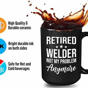 Retired Welder Coffee Mug 15oz Black - Retired welder not my problem - Funny Sarcasm Humor Joke Welding Steel Metal Solder Fuse Unite Electric Retirement