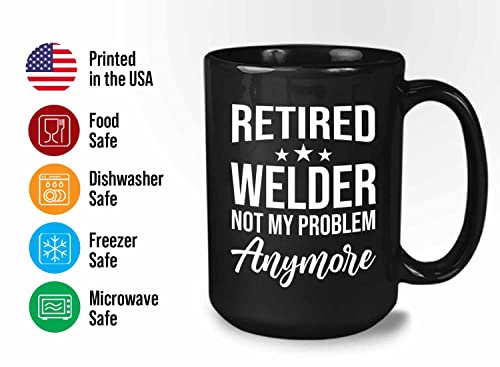 Retired Welder Coffee Mug 15oz Black - Retired welder not my problem - Funny Sarcasm Humor Joke Welding Steel Metal Solder Fuse Unite Electric Retirement