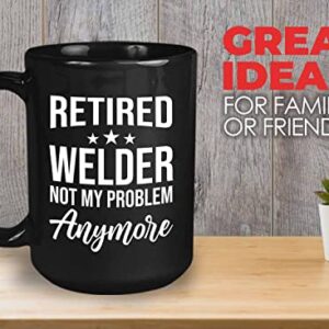 Retired Welder Coffee Mug 15oz Black - Retired welder not my problem - Funny Sarcasm Humor Joke Welding Steel Metal Solder Fuse Unite Electric Retirement