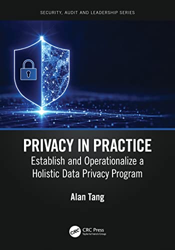 Privacy in Practice: Establish and Operationalize a Holistic Data Privacy Program (Security, Audit and Leadership Series)