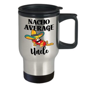 Nacho Average Uncle Travel Mug Gift for Brother Funny Coffee Comment Tea Cup Birthday Gag Gift for Men