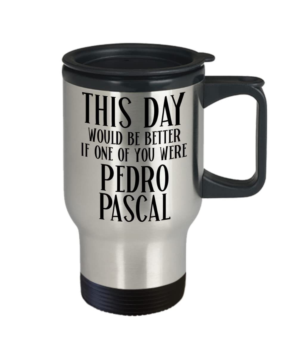 Pedro Pascal Travel Mug for Coworker Boss This Day Would Be Better Funny Meme for Fans Men or Women 14 Oz. Stainless Steel Insulated Coffee Cup