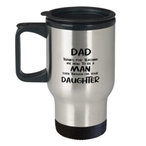 Dad Gifts From Daughter, Thanks For Teaching Me How To Be A Man Even Though I'm Your Daughter, Unique Father Travel Mug From Daughter, Funny Novelty Gifts For Dad From Daughter