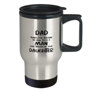 Dad Gifts From Daughter, Thanks For Teaching Me How To Be A Man Even Though I'm Your Daughter, Unique Father Travel Mug From Daughter, Funny Novelty Gifts For Dad From Daughter