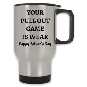 Your pull out game is weak Happy Father's Day funny Travel Mug | Silver or White stainless steel 14 Oz, Silver