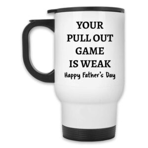 Your pull out game is weak Happy Father's Day funny Travel Mug | Silver or White stainless steel 14 Oz, Silver