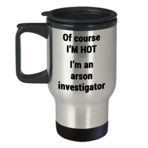 Arson Investigator Travel Mug - Funny Fire Investigation Coffee Cup - Of Course I'm Hot I am an - Husband Father Brother