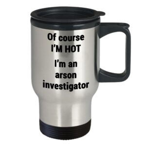 Arson Investigator Travel Mug - Funny Fire Investigation Coffee Cup - Of Course I'm Hot I am an - Husband Father Brother