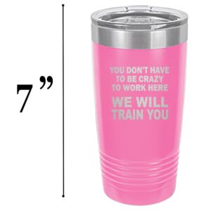 Rogue River Tactical Funny Sarcastic Office Work 20 Oz. Travel Tumbler Mug Cup w/Lid Vacuum Insulated Hot or Cold You Don't Have To Be Crazy To Work Here We Will train You (Pink)