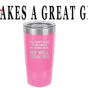 Rogue River Tactical Funny Sarcastic Office Work 20 Oz. Travel Tumbler Mug Cup w/Lid Vacuum Insulated Hot or Cold You Don't Have To Be Crazy To Work Here We Will train You (Pink)