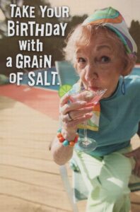 funny happy birthday card featuring old lady drinking a margarita: take your birthday with a grain of salt- best when accompanied by a large margarita!