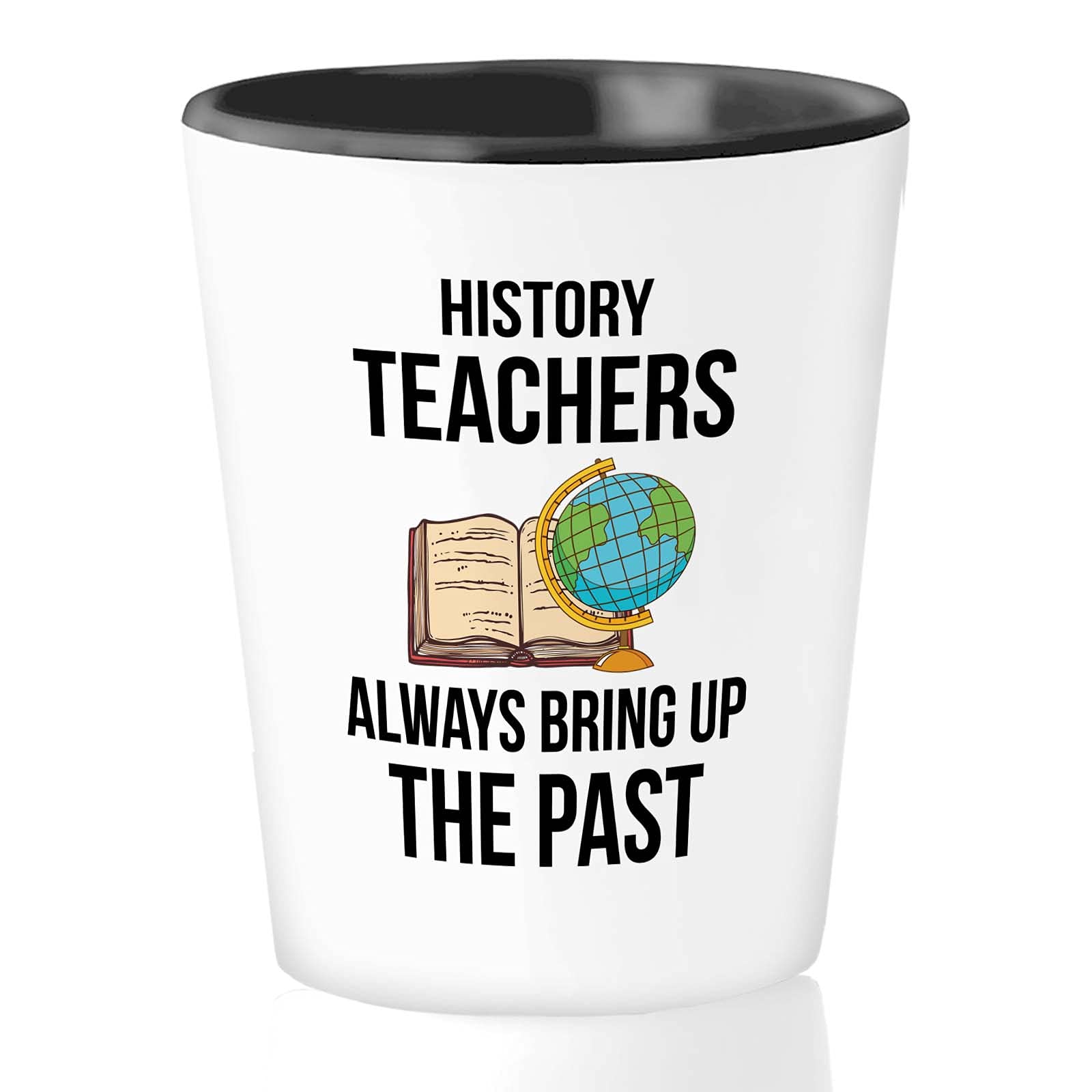 Bubble Hugs Occupation Shot Glass 1.5oz - History Teachers Always Bring Up The Past - Grateful Quotes for History Teacher Amazing Person Appreciation Classroom Historian