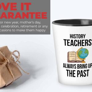 Bubble Hugs Occupation Shot Glass 1.5oz - History Teachers Always Bring Up The Past - Grateful Quotes for History Teacher Amazing Person Appreciation Classroom Historian