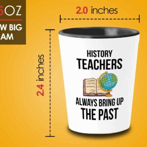 Bubble Hugs Occupation Shot Glass 1.5oz - History Teachers Always Bring Up The Past - Grateful Quotes for History Teacher Amazing Person Appreciation Classroom Historian