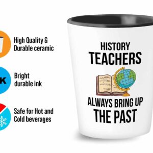 Bubble Hugs Occupation Shot Glass 1.5oz - History Teachers Always Bring Up The Past - Grateful Quotes for History Teacher Amazing Person Appreciation Classroom Historian