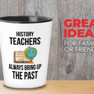 Bubble Hugs Occupation Shot Glass 1.5oz - History Teachers Always Bring Up The Past - Grateful Quotes for History Teacher Amazing Person Appreciation Classroom Historian