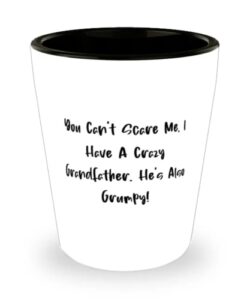 inspire grandfather, you can't scare me. i have a crazy grandfather. he's also grumpy!, funny shot glass for grampa from grandchild