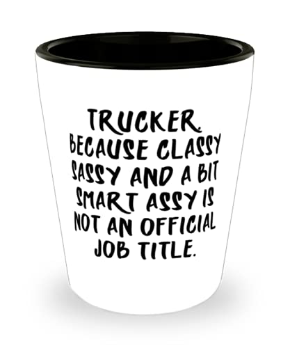 Cute Trucker, Trucker. Because Classy Sassy and a Bit Smart Assy Is Not an, Unique Graduation Shot Glass For Colleagues