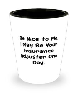 be nice to me. i may be your. insurance adjuster shot glass, special insurance adjuster gifts, ceramic cup for colleagues, insurance adjuster thank you gift ideas, gifts for insurance adjusters, what