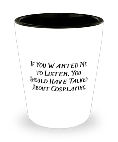 Cool Cosplaying Shot Glass, If You Wanted Me to Listen, You Should Have, For Friends, Present From, Ceramic Cup For Cosplaying