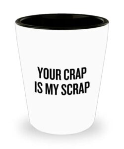 scrap yard manager gift - scrap yard shot glass - funny scrap yard present - your crap is my scrap