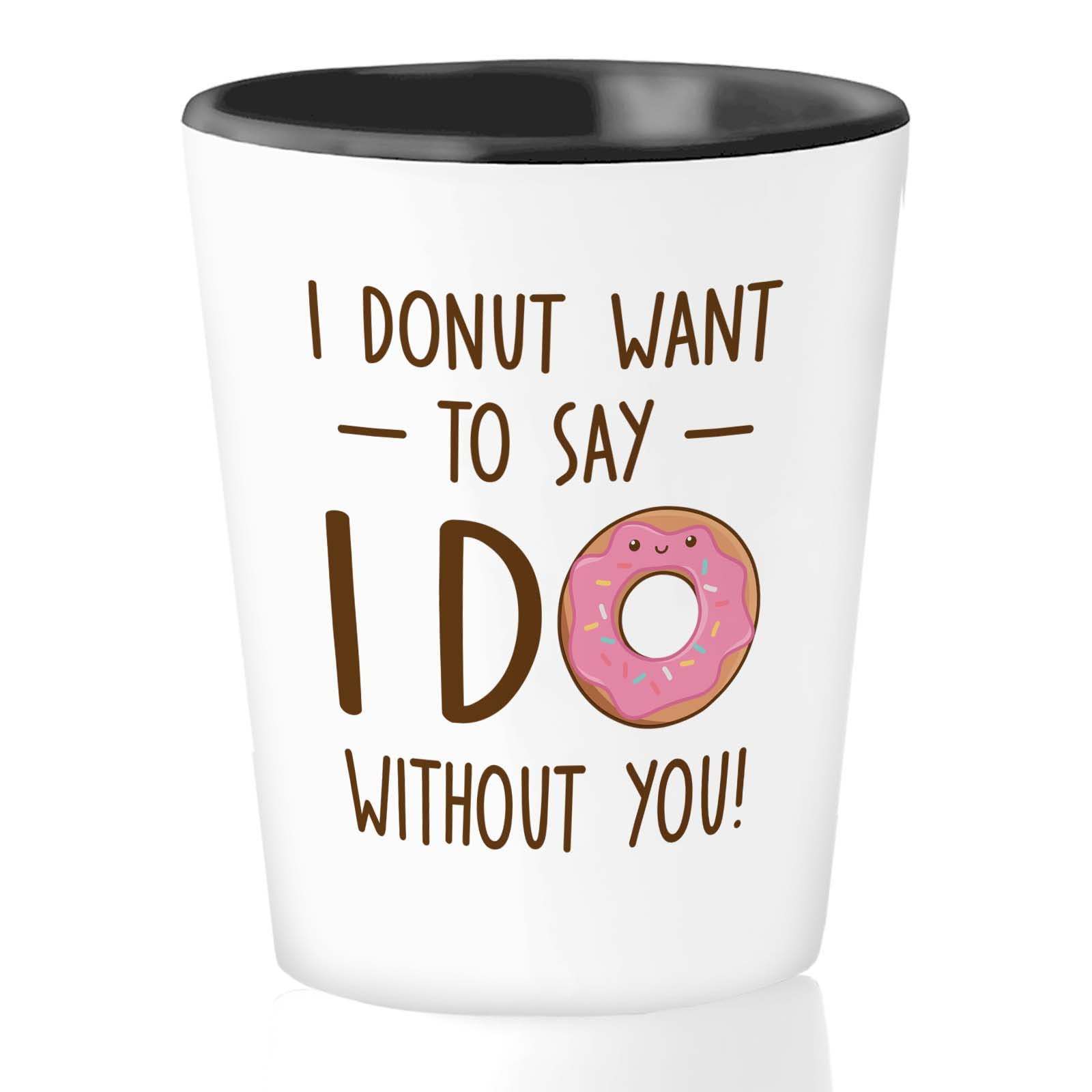 Proposal Shot Glass 1.5oz - Donut Want to Say - Dad Romantic Marriage Relationship Fiancee Engagement Wedding Day Step Dad Mam Best Friend Future Husband Wife