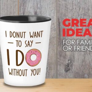 Proposal Shot Glass 1.5oz - Donut Want to Say - Dad Romantic Marriage Relationship Fiancee Engagement Wedding Day Step Dad Mam Best Friend Future Husband Wife