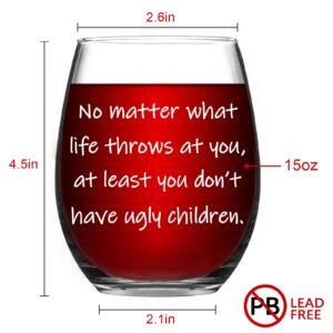 No Matter What Life Throws At You At Least You Don't Have Ugly Children Wine Glass 15Oz for Women, Men, Dad, Mom, Grandma, Grandpa - Gift Idea for Birthday, Christmas, Mother's Day, Father's Day