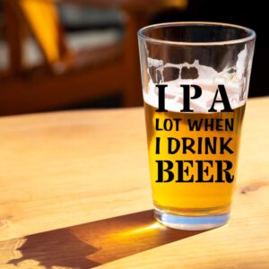 IPA A Lot When I Drink Beer Funny Gift Glasses For Pint Lover- Glass Mug Mugs Gift Sayings Funny Birthday Christmas Holiday Present For Dad Mom Grandpa Grandma Best Novelty Beer Stein Gag Gifts Lovers