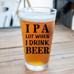 IPA A Lot When I Drink Beer Funny Gift Glasses For Pint Lover- Glass Mug Mugs Gift Sayings Funny Birthday Christmas Holiday Present For Dad Mom Grandpa Grandma Best Novelty Beer Stein Gag Gifts Lovers