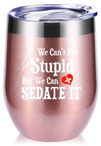 we can't fix stupid but we can sedate it 12 oz wine glass tumbler.funny nurse week,nurse,doctor,gifts.birthday,christmas,medical nursing graduation gifts for nurse doctor travel mug(rose gold)