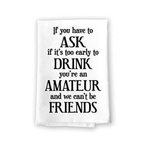 honey dew gifts, if you have to ask if it's too early to drink, cotton flour sack towel, 27 x 27 inch, made in usa, funny kitchen towels sayings, white dish bar hand towel, alcohol funny gifts