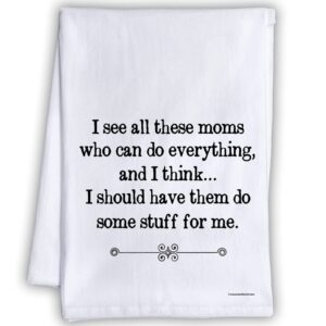 I See All These Moms Who Can Do Everything, and I think. I Should Have Them Do Some Stuff For Me - Funny Kitchen Tea Towels - Decorative Dish with Sayings, Housewarming Gifts Multi-Use Cute for Women