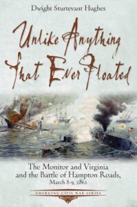 unlike anything that ever floated: the monitor and virginia and the battle of hampton roads, march 8-9, 1862 (emerging civil war series)