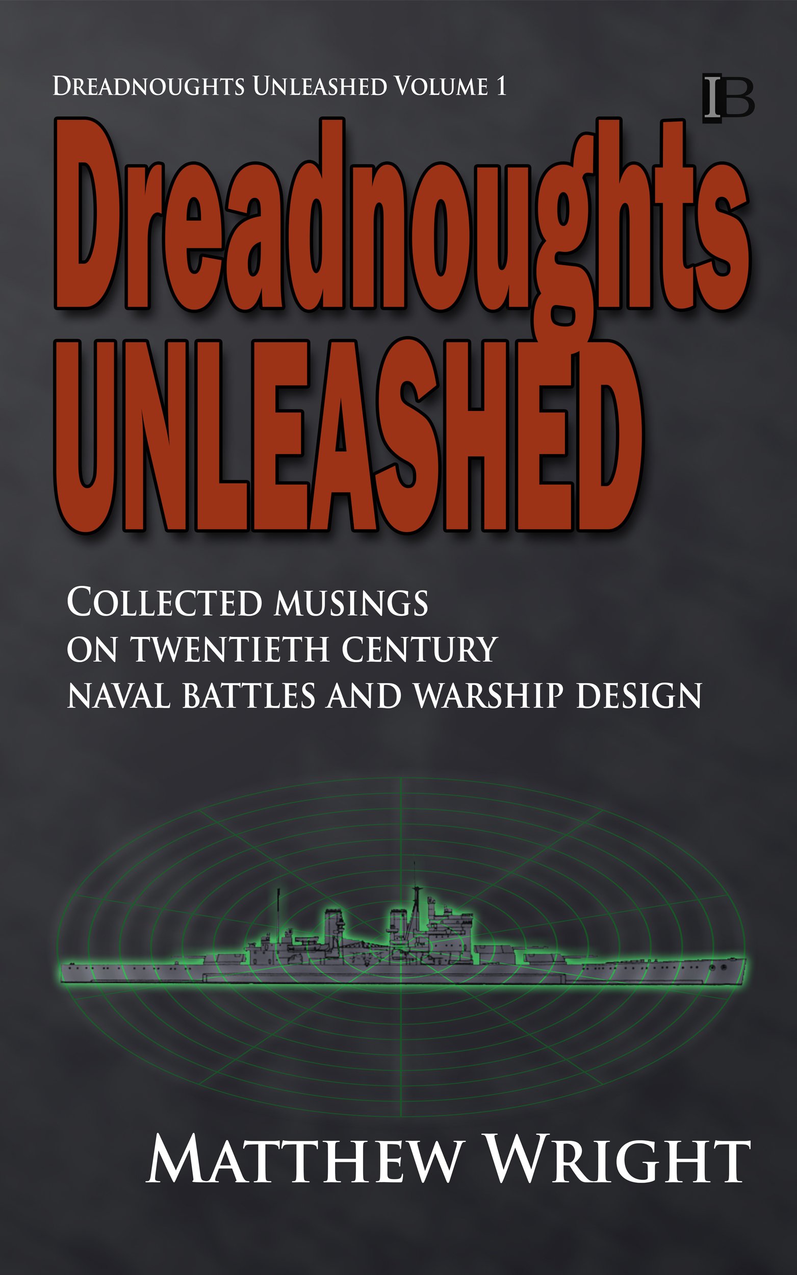 Dreadnoughts Unleashed: Collected musings on twentieth century naval battles and warship design