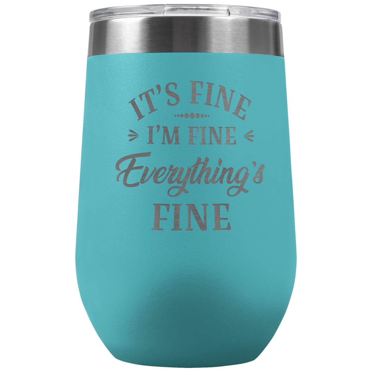 PlaqueMaker It's Fine I'm Fine Everything is Fine 16-oz Travel Stemless Wine Tumbler- Available in Black, Lilac, Teal, White, Blue, Red, Pink or Navy (Teal)