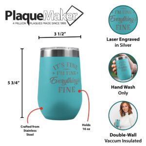 PlaqueMaker It's Fine I'm Fine Everything is Fine 16-oz Travel Stemless Wine Tumbler- Available in Black, Lilac, Teal, White, Blue, Red, Pink or Navy (Teal)