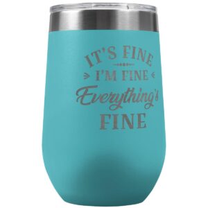 PlaqueMaker It's Fine I'm Fine Everything is Fine 16-oz Travel Stemless Wine Tumbler- Available in Black, Lilac, Teal, White, Blue, Red, Pink or Navy (Teal)