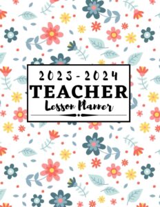 2023-2024 teacher lesson planner: organize, plan, and educate,from august 2023 to july 2024,8.5"x11" a teacher's guide to organization and progress ... planner 2023-2024 (pretty floral design)