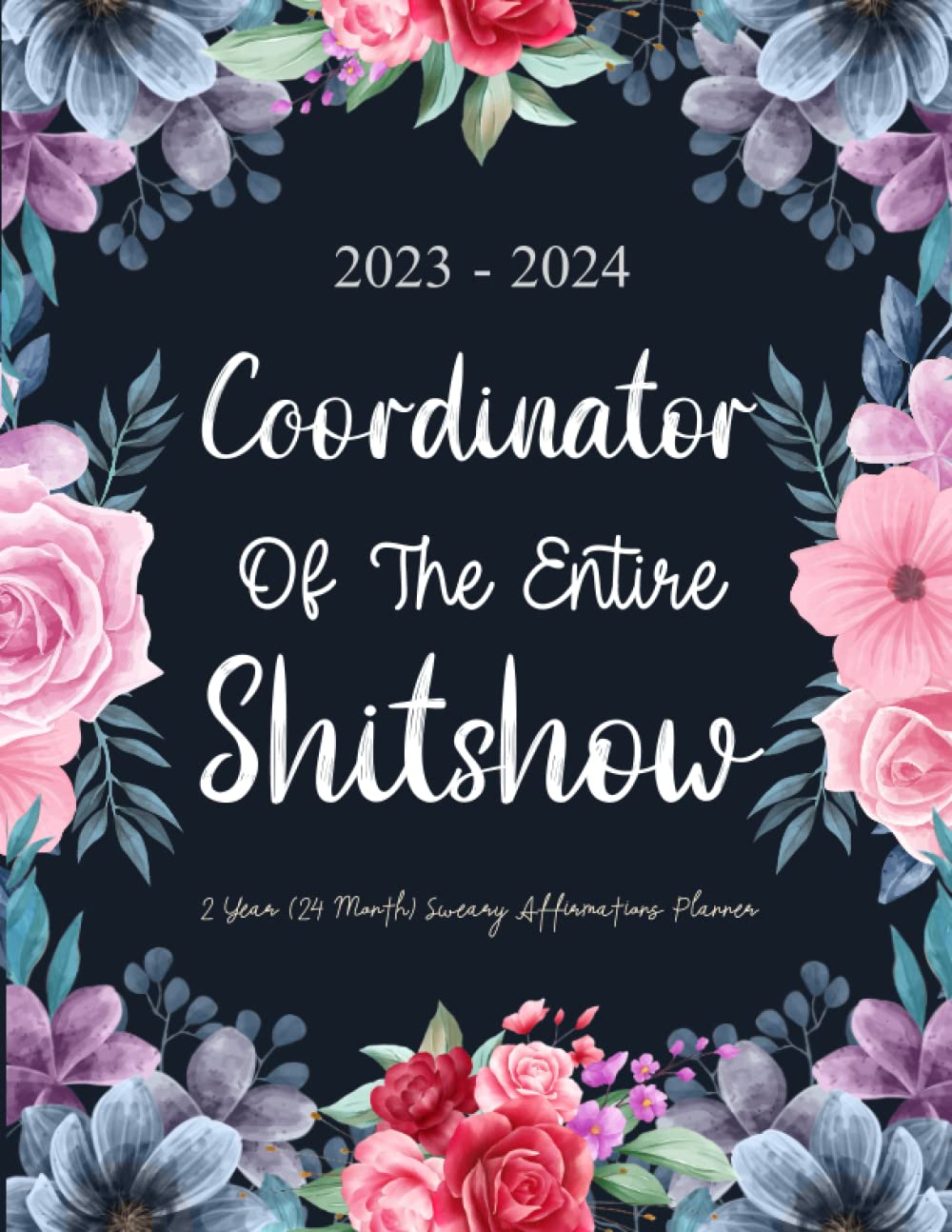 2023-2024 Coordinator Of The Entire Shitshow Sweary Affirmations 2 Year (24 Month) Planner: Monthly Organizer Large 8.5 x 11 with Funny Inspirational ... To Do Lists, Habit Tracker, Important Dates