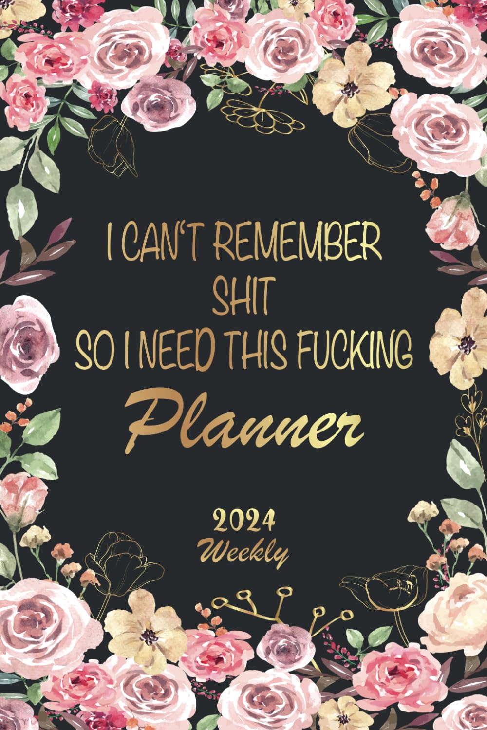 2024 Weekly: I Can't Remember Shit So I Need This Fucking Planner: Sarcastic Quote for Forgetful People, 1 Year Calendar from January 2024 to December ... Log, Contact and Address Log, Floral Cover