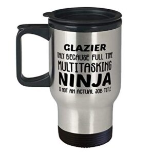 Funny Glazier 14oz Stainless Steel Travel Mug - Glazier Only Because Full Time Multitasking Ninja Is Not An Actual Job Title - Unique Inspirational