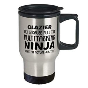 Funny Glazier 14oz Stainless Steel Travel Mug - Glazier Only Because Full Time Multitasking Ninja Is Not An Actual Job Title - Unique Inspirational