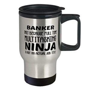 Funny Banker 14oz Stainless Steel Travel Mug - Banker Only Because Full Time Multitasking Ninja Is Not An Actual Job Title - Unique Inspirational