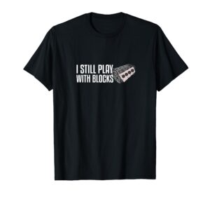 i still play with blocks t-shirt