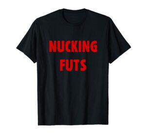 nucking futs f ing nuts t-shirt